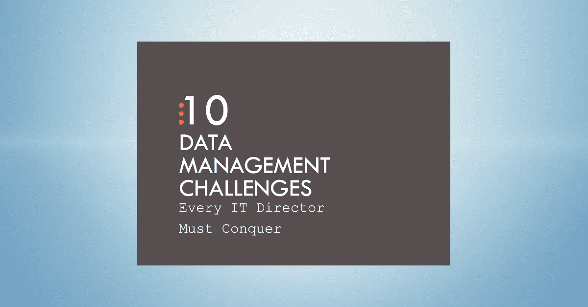 10 Data Management Challenges Every IT Director Must Conquer